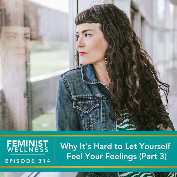 Ep #314: Why It’s Hard to Let Yourself Feel Your Feelings (Part 3)
